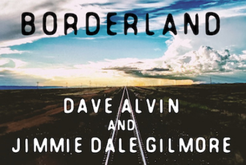 Dave Alvin & Jimmie Dale Gilmore “Borderland” – On the border ...